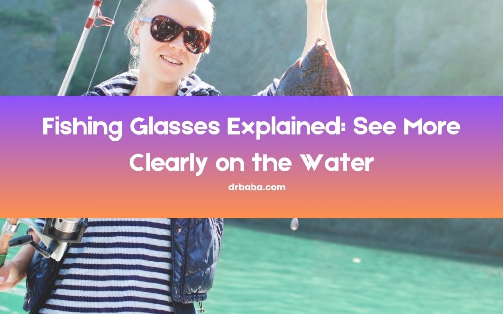Fishing Glasses Explained: See More Clearly on the Water
