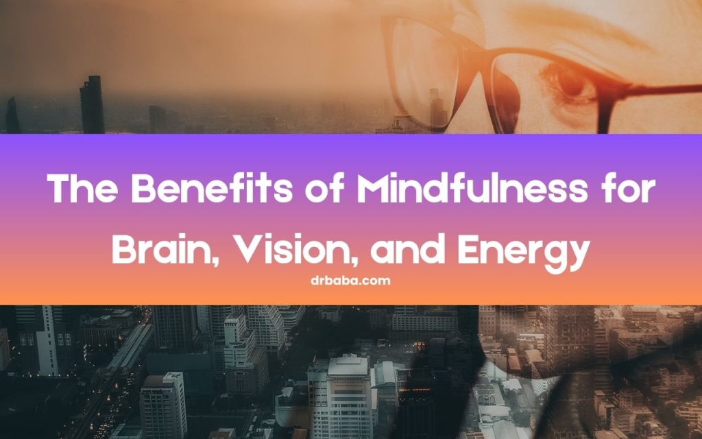 The Benefits of Mindfulness for Brain, Vision, and Energy