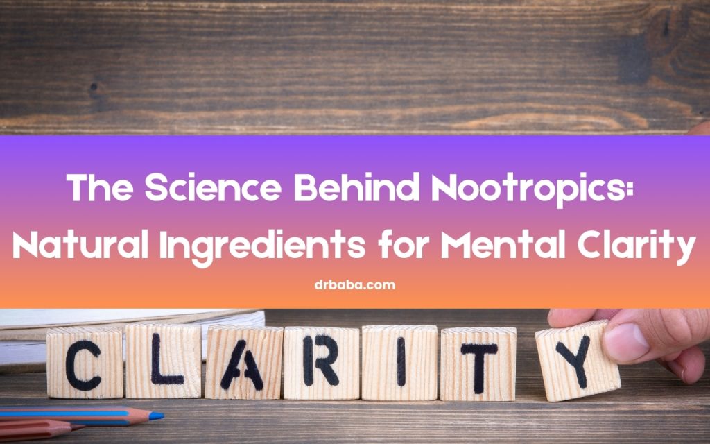 The Science Behind Nootropics: Natural Ingredients for Mental Clarity